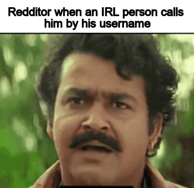 Redditor when an IRL person calls him by his username - iFunny