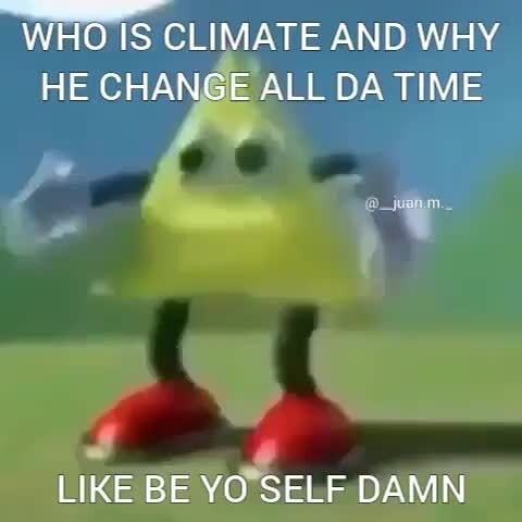WHO IS CLIMATE AND WHY HE CHANGE ALL DA TIME LIKE BE VO'SEILE DAMN - iFunny