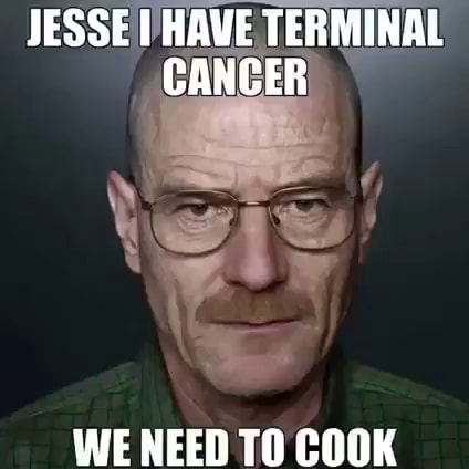 JESSE I HAVE TERMINAL CANCER WE NEED COOK - iFunny