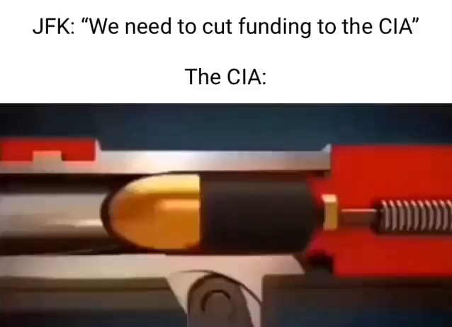 JFK: "We need to cut funding to the CIA" The CIA: - iFunny