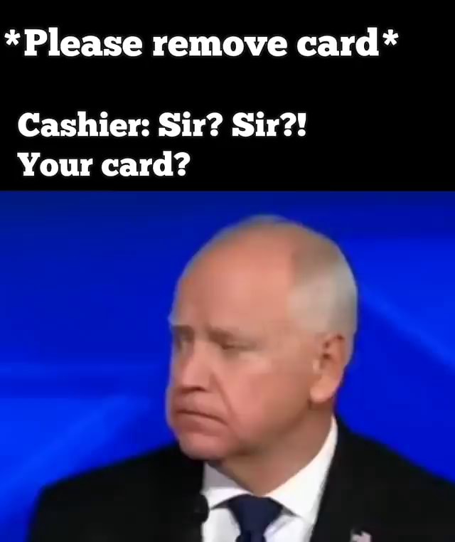 *Please remove card* Cashier: Sir? Sir?! Your card? - iFunny