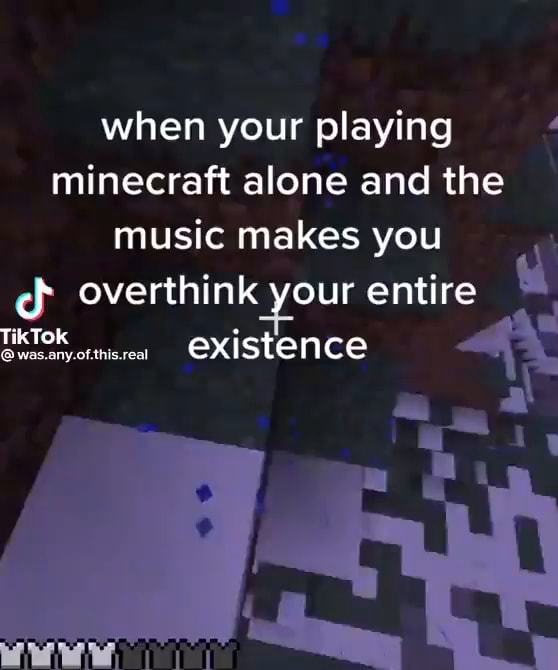 When your playing minecraft alone and the music makes you of overthink ...