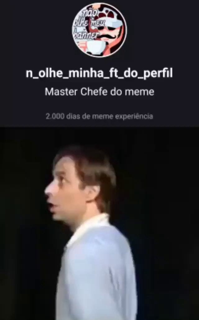 N. olhe minha ft do. perfil Master Chefe do meme 2.000 dias de meme ...
