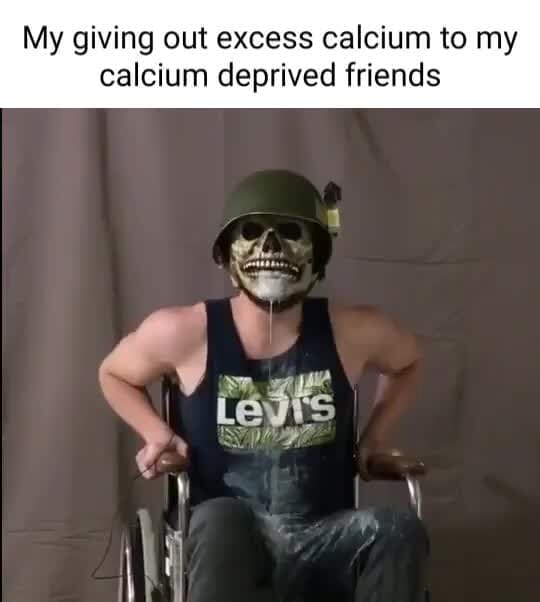 My giving out excess calcium to my calcium deprived friends - iFunny