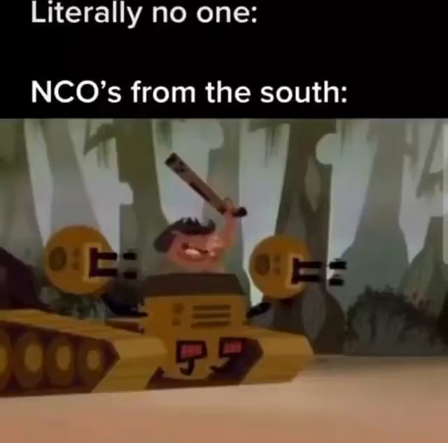 Literally no one: NCO's from the south: - iFunny