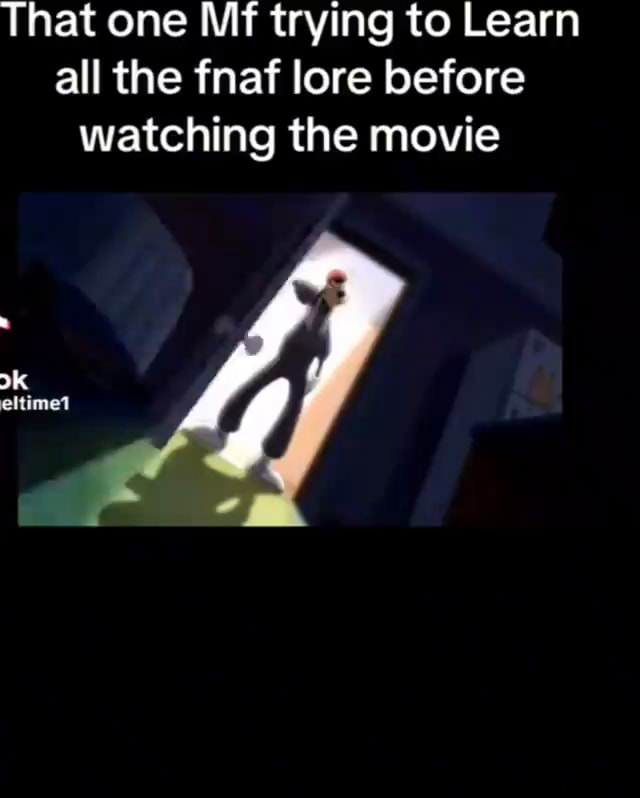 That one Mf trying to Learn all the fnaf lore before watching the movie ...