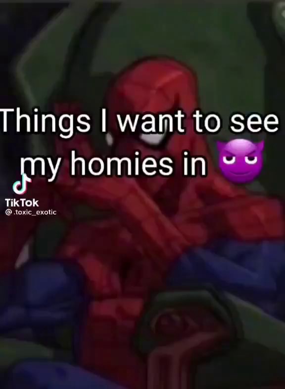 Things I want to see my homies in ~ TikTo" - iFunny