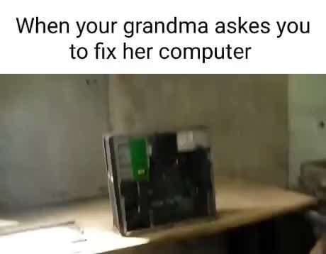 When your grandma askes you to fix her computer - iFunny