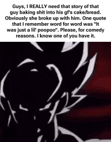 Guys, REALLY need that story ofthat uy baking shtinto his gf's ...