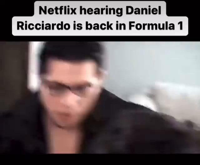 Netflix hearing Daniel Ricciardo is back in Formula 1 - iFunny