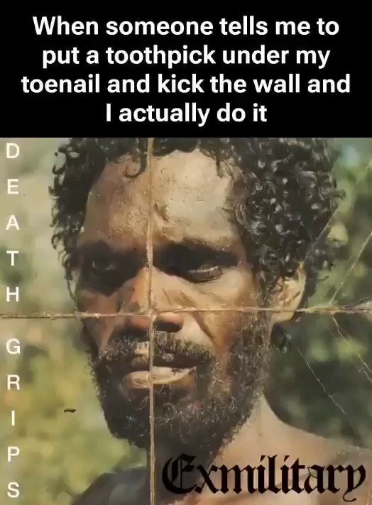 Mi When someone tells me to put a toothpick under my toenail and kick ...