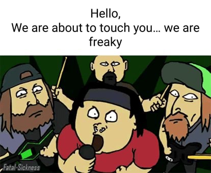 Hello, We are about to touch you... we are freaky - iFunny