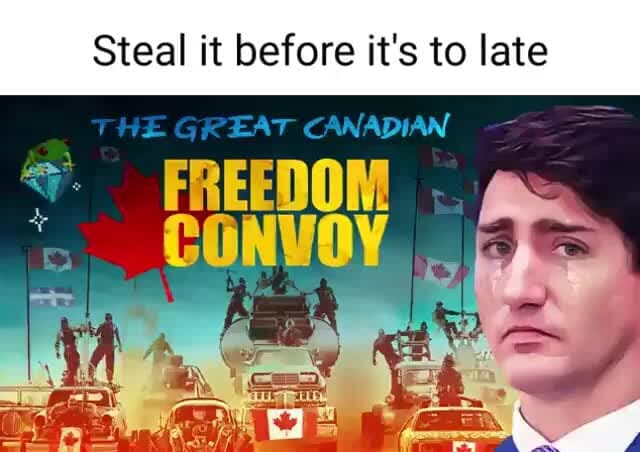 Steal it before it's to late CANADIAN FREEDOM CONVOY - iFunny