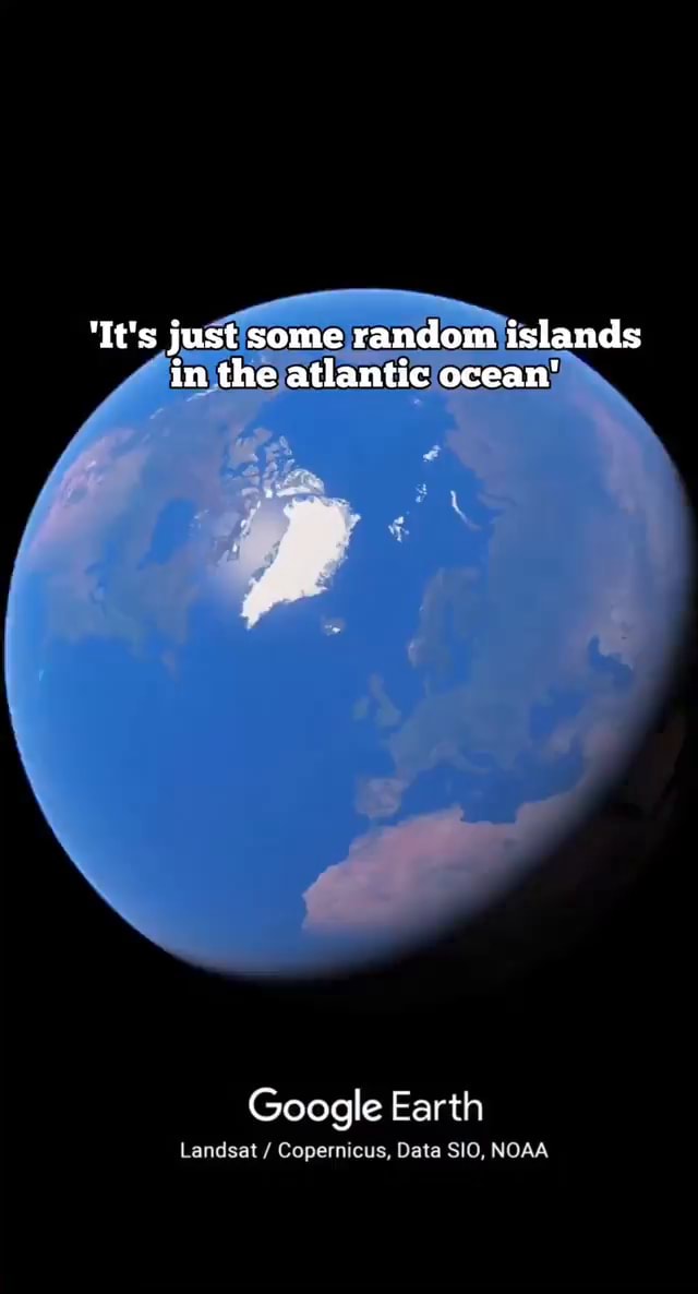 'It's just some random islands in the atlantic ocean' Google Earth ...