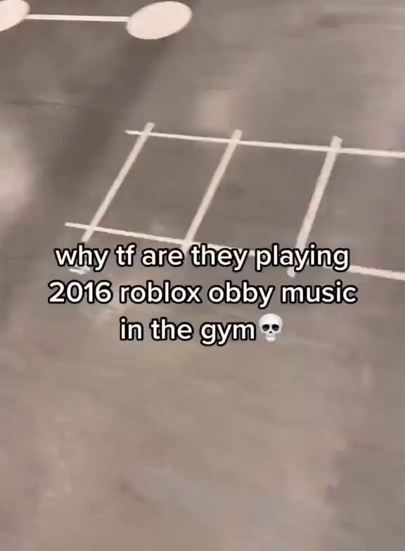 Why tf are they playing 2016 roblox obby music in the gym - iFunny