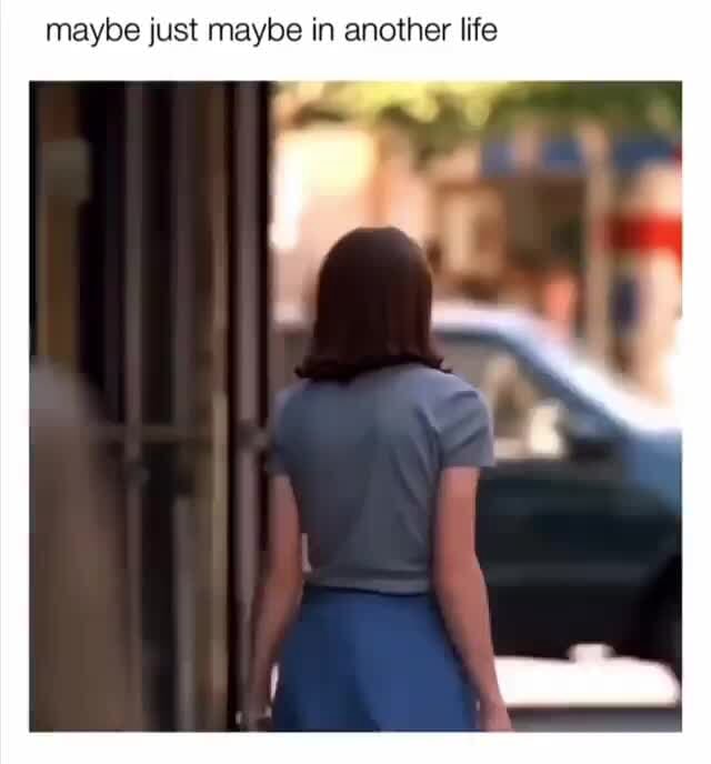 Maybe just maybe in another life fr - iFunny
