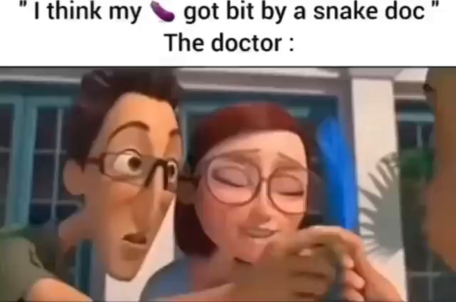 Think my & got bit by a snake doc The doctor : - iFunny