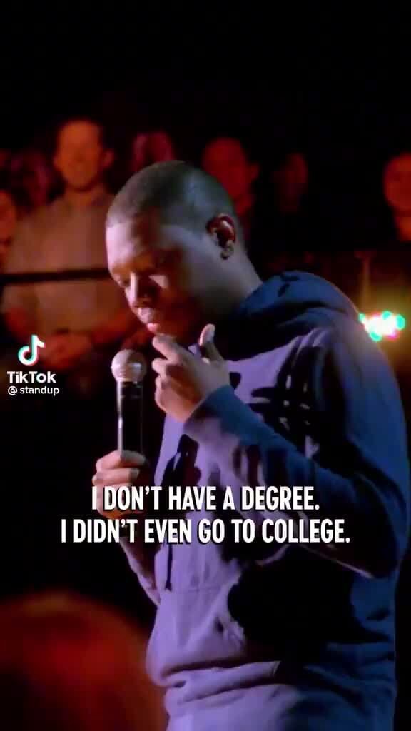 TikTok DON'T HAVE A DEGREE. I DIDN'T EVEN GO TO COLLEGE. - iFunny