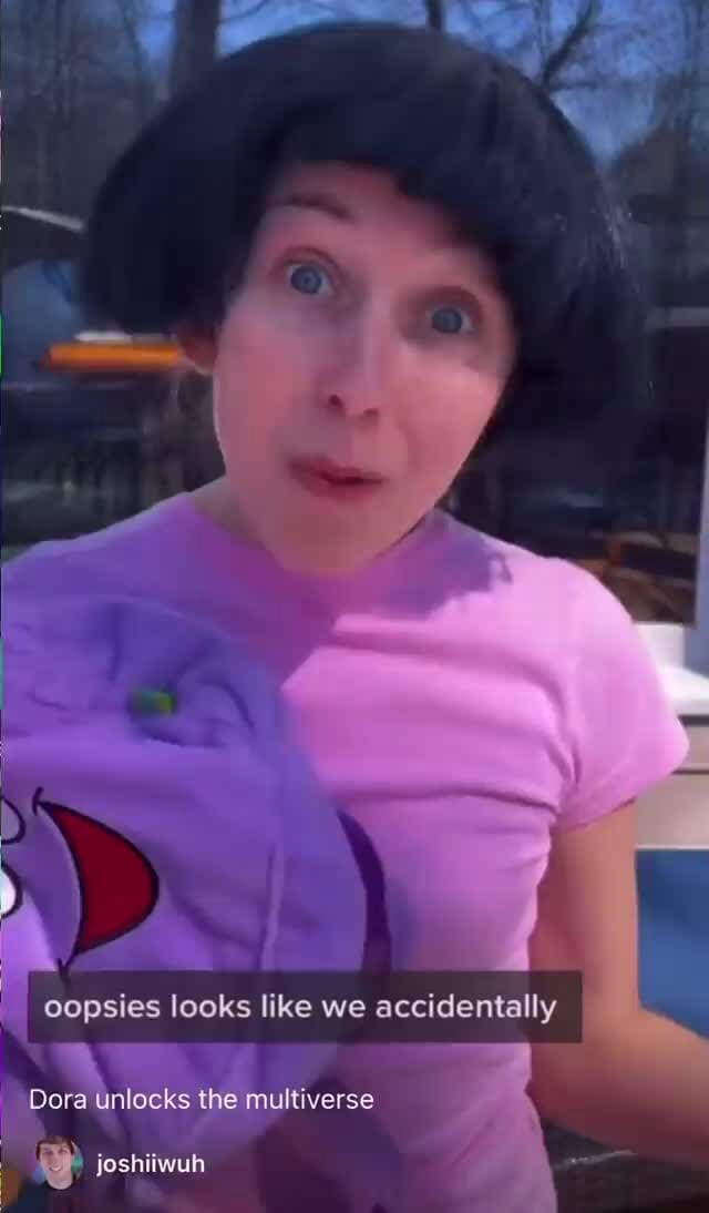 If oopsies looks like we accidentally Dora unlocks the multiverse ...