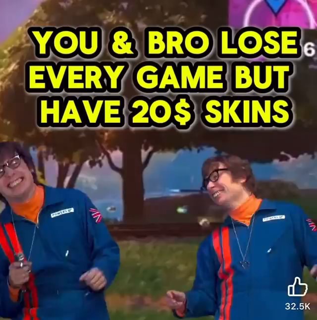 "YOU) BRO) LOSE EVERY/ GAME BUT SKINS) 20 \yY. " My an I 32.5K - iFunny