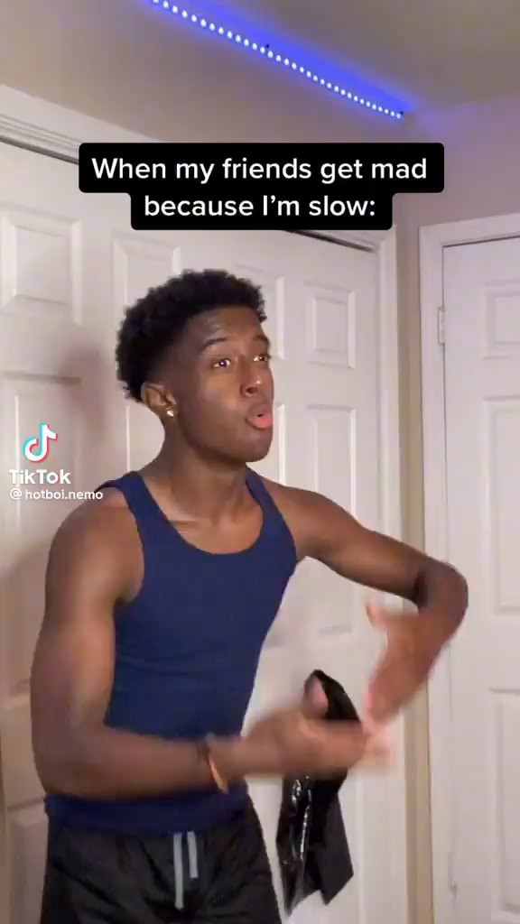When my friends get mad because I'm slow: - iFunny