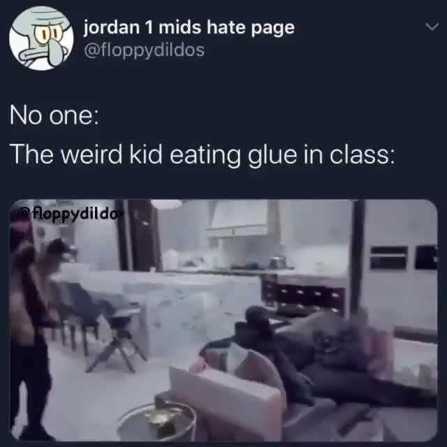 Jordan hate No one: The weird kid eating glue in class: - iFunny