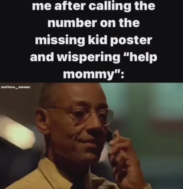 Me after calling the number on the missing kid poster and wispering ...