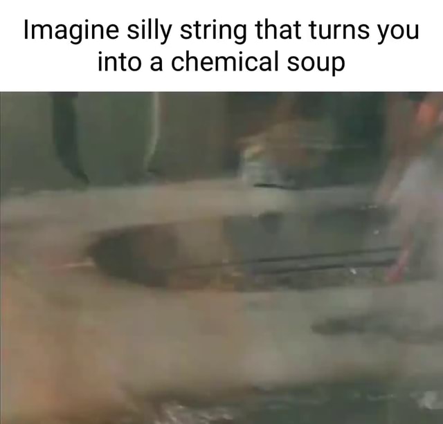 Imagine silly string that turns you into a chemical soup - iFunny