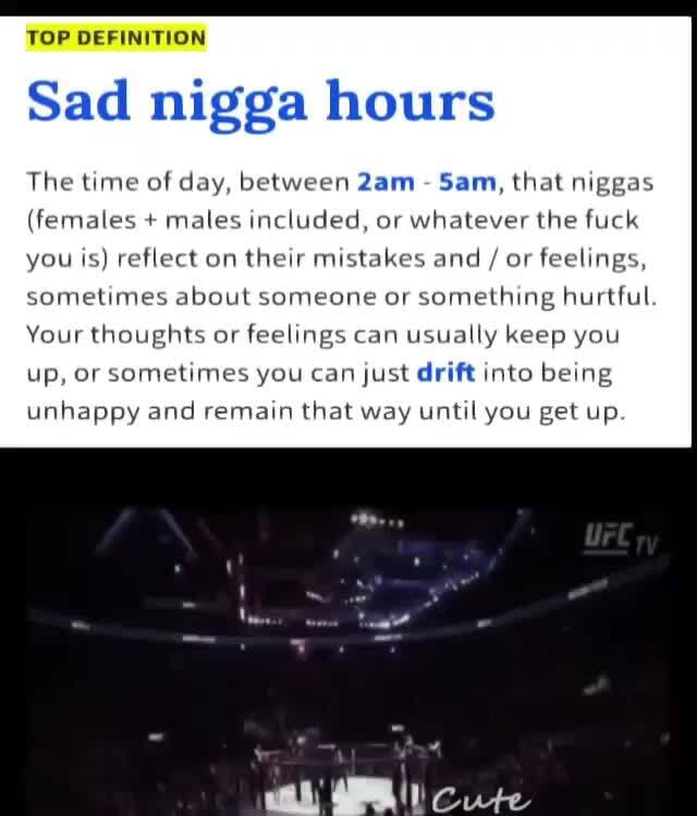 TOP DEFINITION Sad nigga hours The time of day, between 2am 5am, that ...