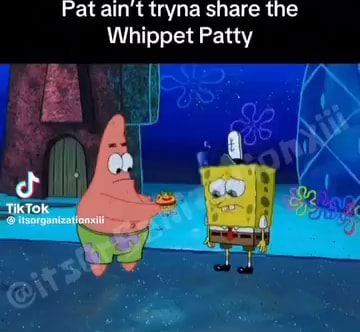 Pat ain't tryna share the Whippet Patty - iFunny