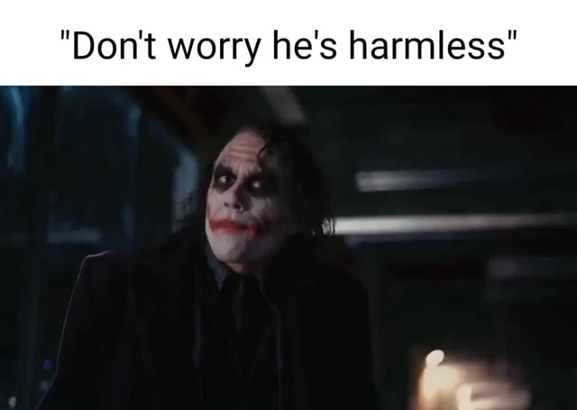 "Don't worry he's harmless" - iFunny