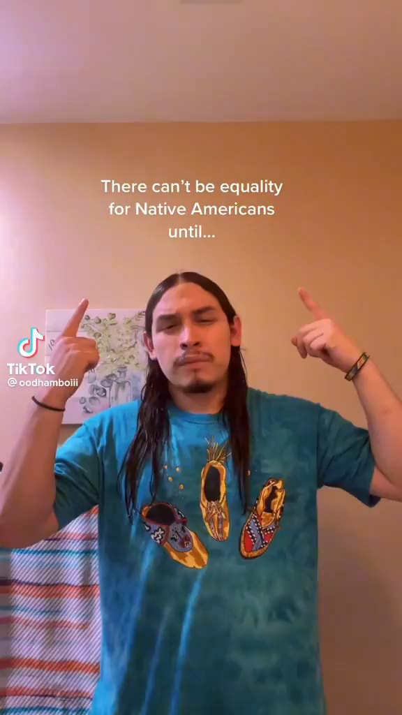 There can't be equality for Native Americans until... TikTok - iFunny