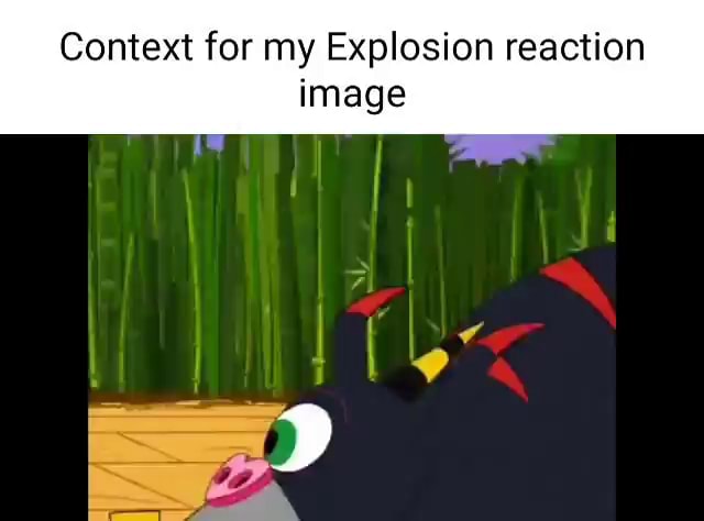 Context for my Explosion reaction image - iFunny