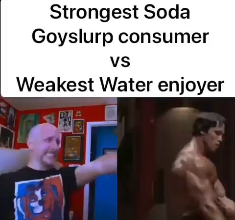 Strongest Soda Goyslurp consumer vs Weakest Water enjoyer - iFunny