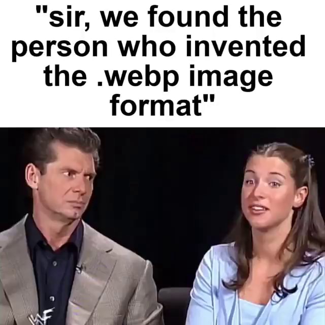 "sir, we found the person who invented the .webp image format" - iFunny