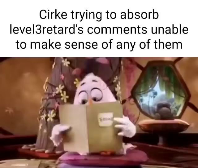 Cirke trying to absorb level3retard's comments unable to make sense of ...