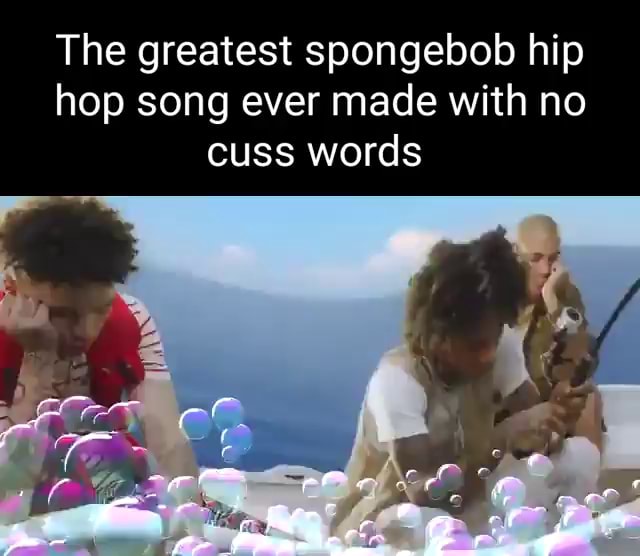 The greatest spongebob hip hop song ever made with no cuss words - iFunny