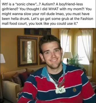 Wtt is a "sonic chew"..? Autism? A boyfriend-less girlfriend? You ...