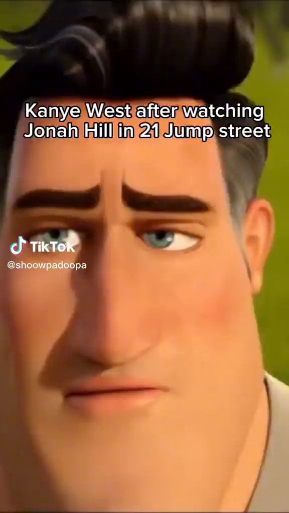 Kanye West after watching Jonah Hill in 21 Jump street TikTok - iFunny