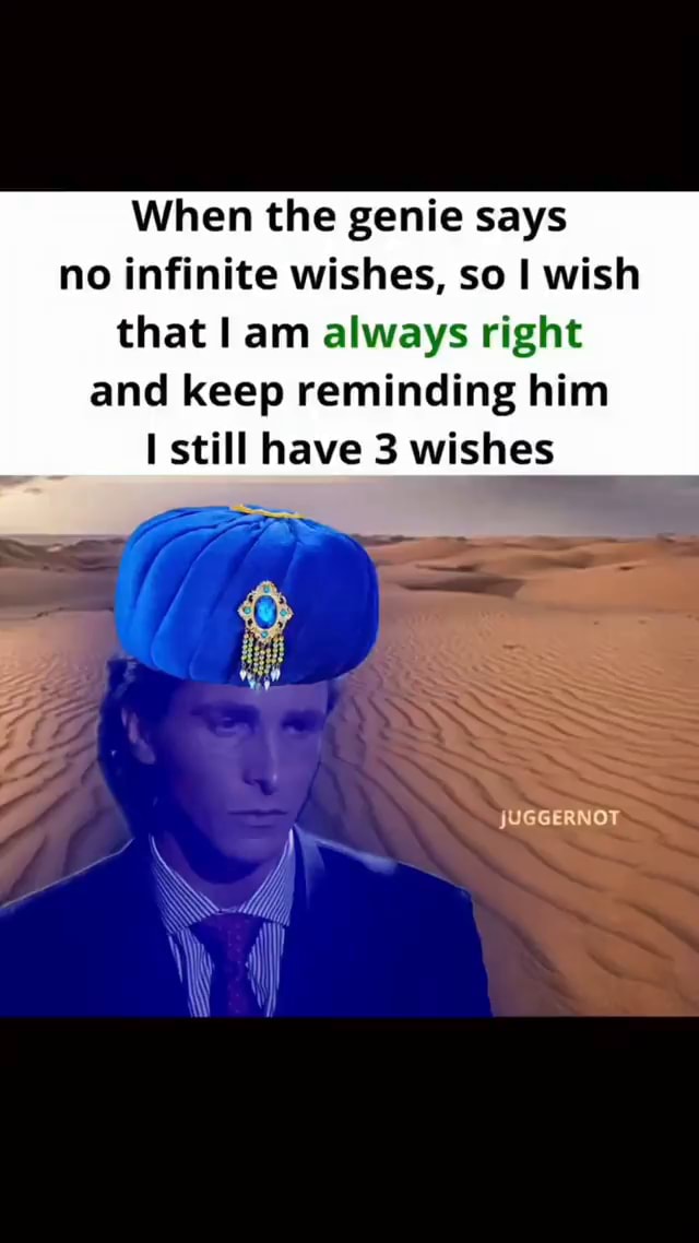 When the genie says no infinite wishes, so I wish that I am always ...