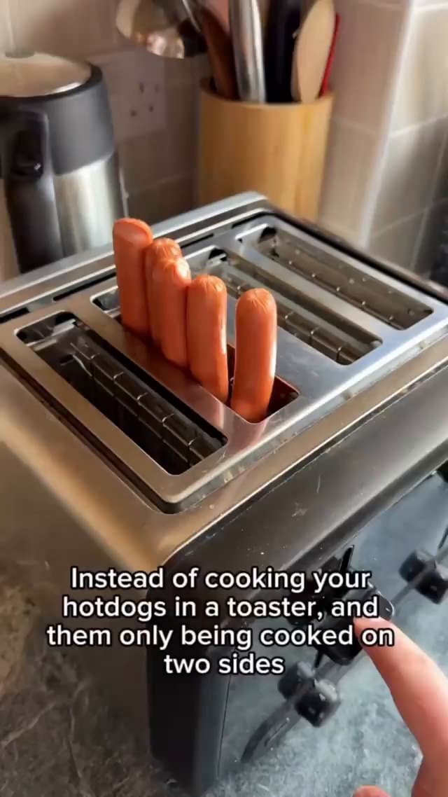 Instead of cooking your hotdogs i ina toaster, and them only being ...