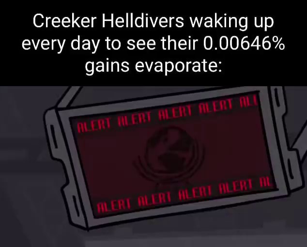Creeker Helldivers waking up every day to see their 0.00646% gains ...