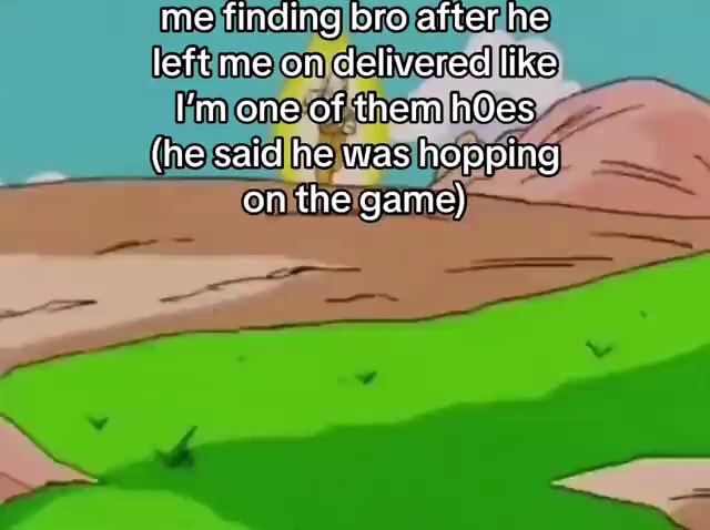 Me finding bro after he left me on delivered like I'm one of them hOes ...