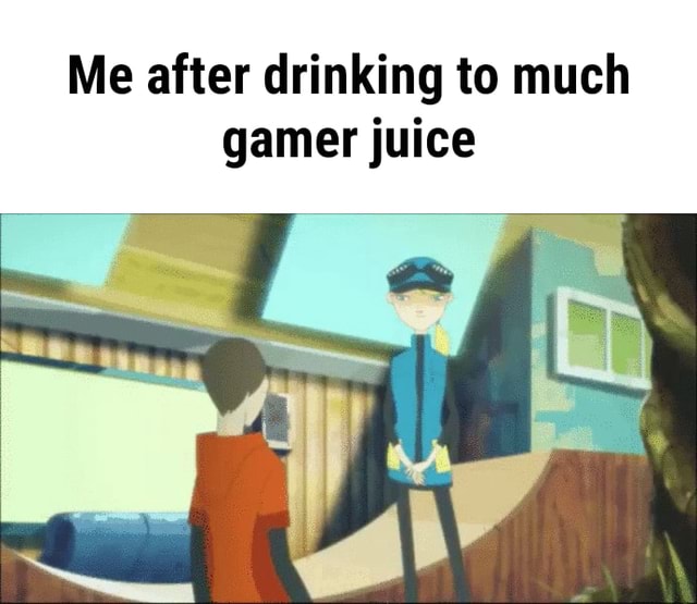 Me after drinking to much gamer juice - iFunny