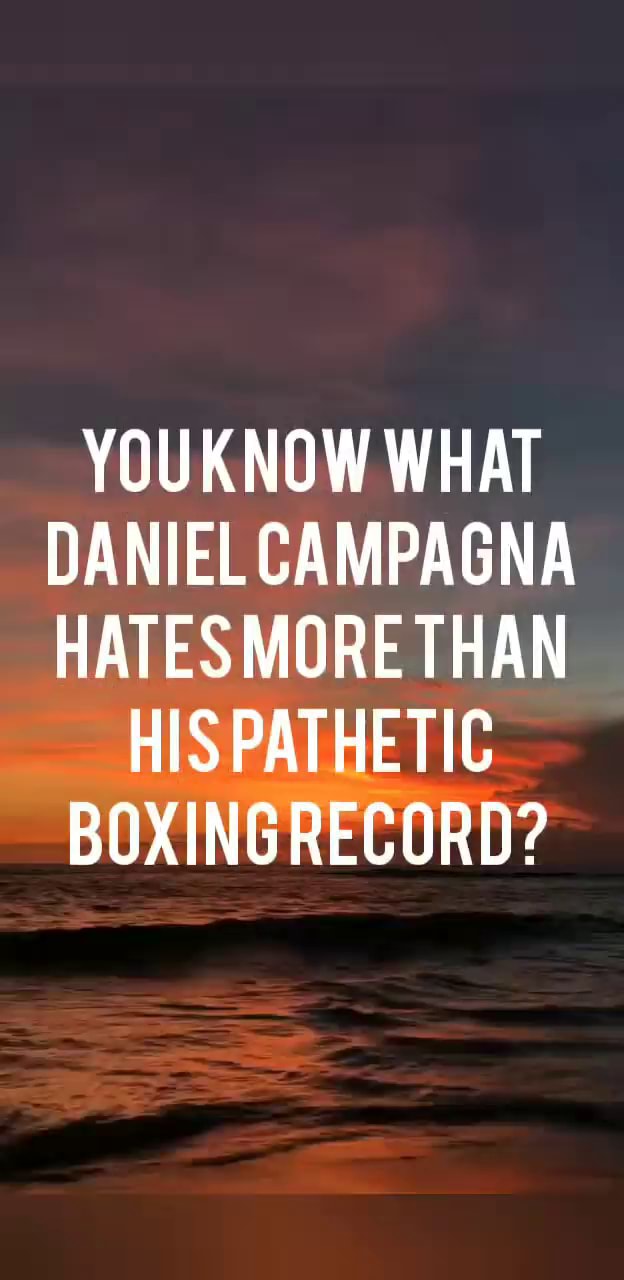 YOUKNOW WHAT DANIEL CAMPAGNA HATES MORE THAN HIS PATHE TIC BOXINGRECORD ...