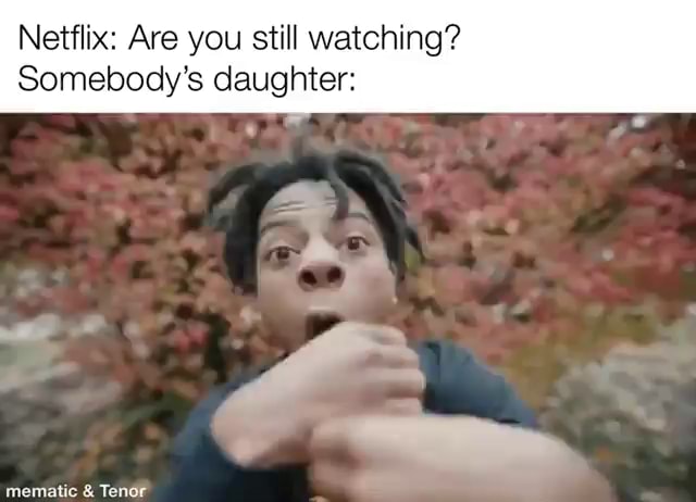 Netflix: Are you still watching? Somebody's daughter: mematic & Tenor ...