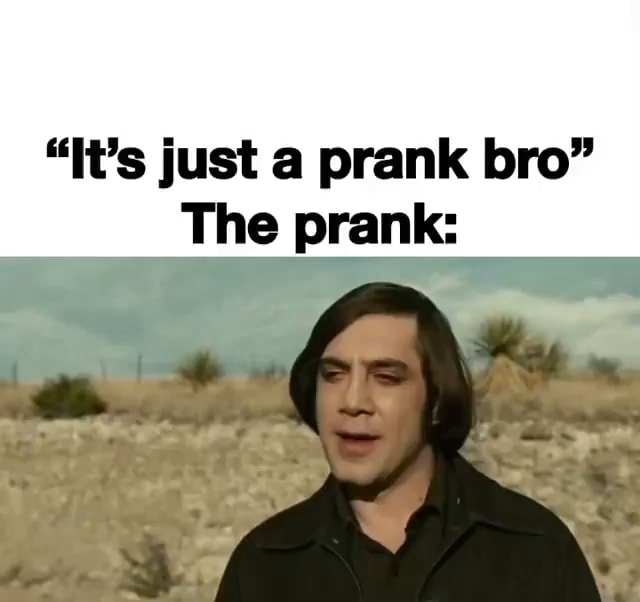 "It's just a prank bro" The prank: - iFunny