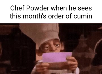 Chef Powder when he sees this month's order of cumin - iFunny