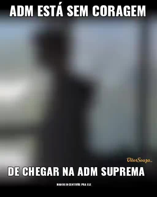 Adm está sem coragem de chegar na Adm suprema - ADM ESTÁ SEM CORAGEM DE ...