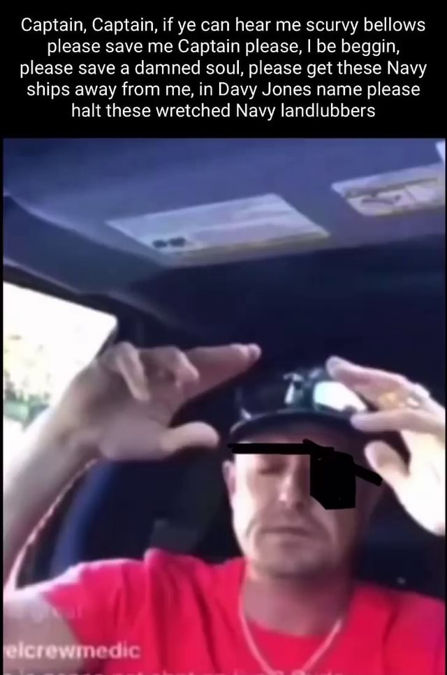 Captain, Captain, if ye can hear me scurvy bellows please save me Captain please, I be beggin ...